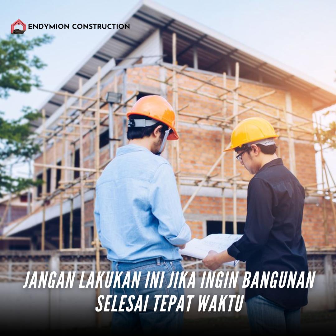 Jangan Lakukan Ini Jika Ingin Bangunan Selesai Tepat Waktu - Arsitek Medan - Endymion Construction